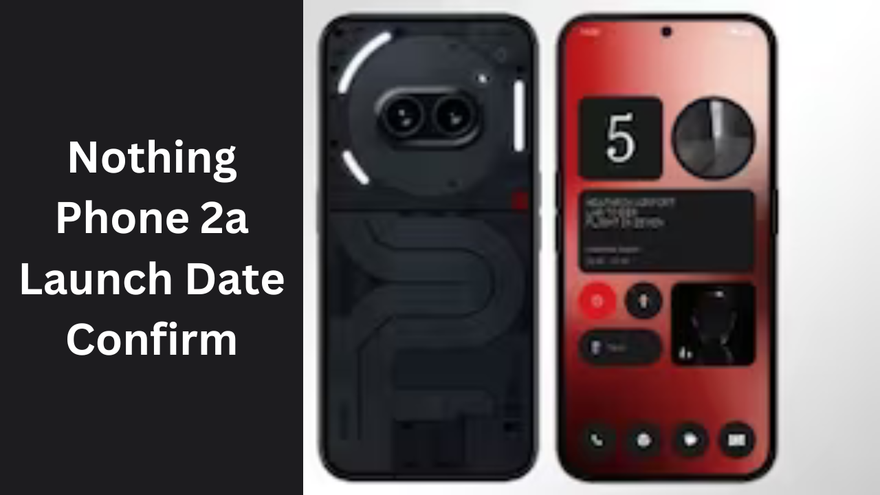Nothing Phone 2a Launch Date 2024 Confirm : Coming with new camera ...